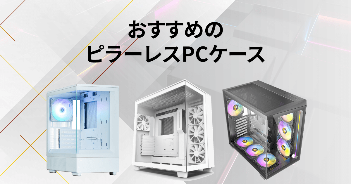 おすすめのピラーレスPCケース【2025年版】｜ソフマップ[sofmap]